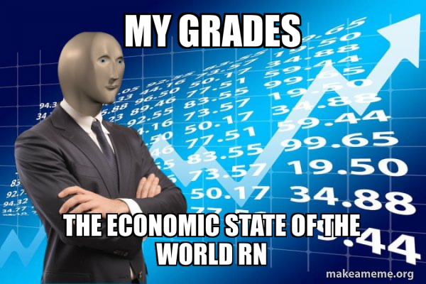 My grades The economic state of the world rn - Stonks Only Go Up Meme ...
