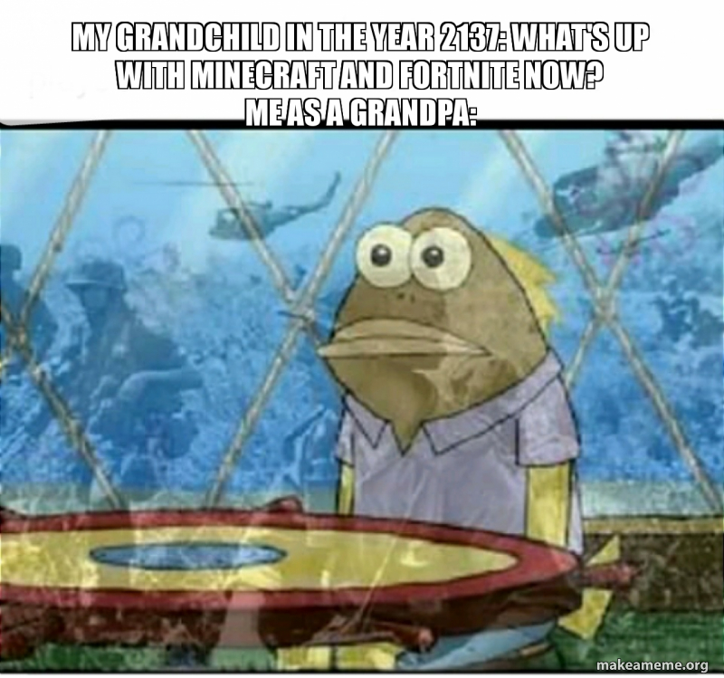 My grandchild in the Year 2137: What's up with Minecraft and fortnite ...