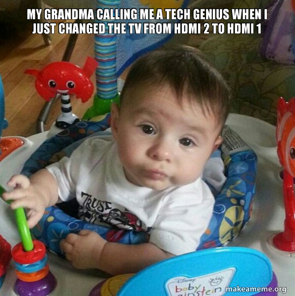 My grandma calling me a tech genius when I just changed the tv from ...