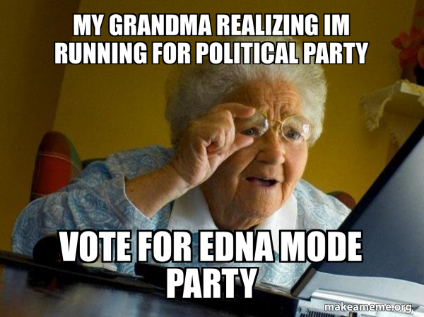 my grandma realizing im running for political party vote for Edna mode ...