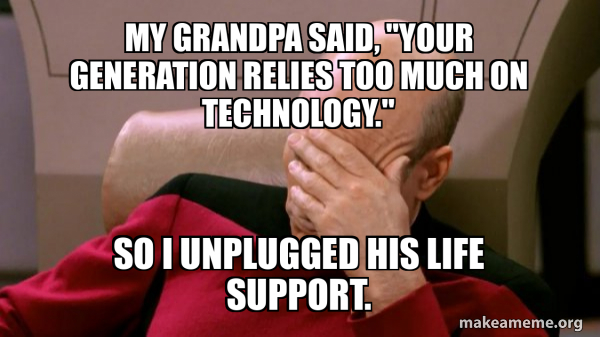 My grandpa said, "Your generation relies too much on technology." So I ...