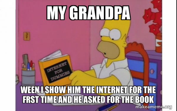 my grandpa ween i show him the internet for the frst time and he asked ...