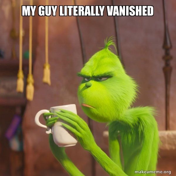 my guy literally vanished - Grinch Meme Generator