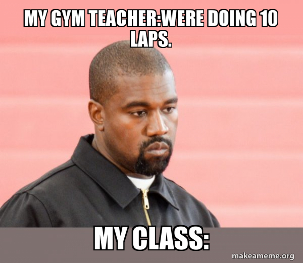 My gym teacher:werE doIng 10 laps. My Class: - Kanye West Meme Generator