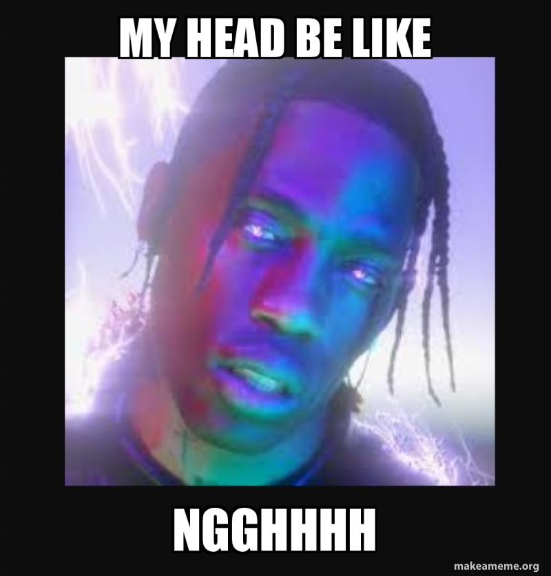 my head be like ngghhhh Meme Generator