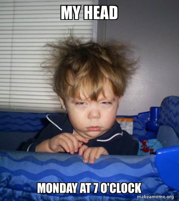 My head monday at 7 o'clock - Monday Mornings Meme Generator