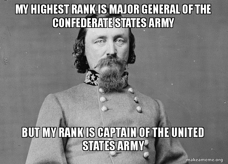my highest rank is Major General of the Confederate States Army But my ...