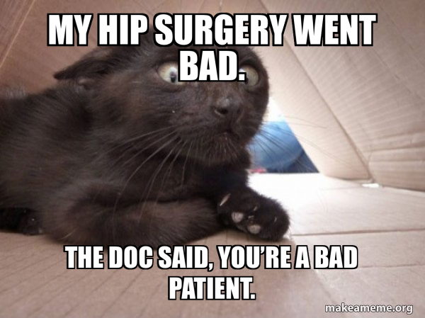 My hip surgery went bad. The doc said, you’re a bad patient. - Schitzo ...