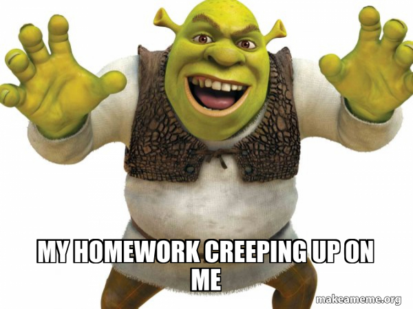 My homework creeping up on me - Shrek Meme Generator