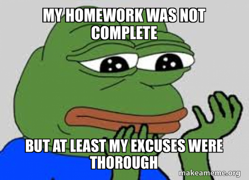 My homework was not complete But at least my excuses were thorough Meme ...