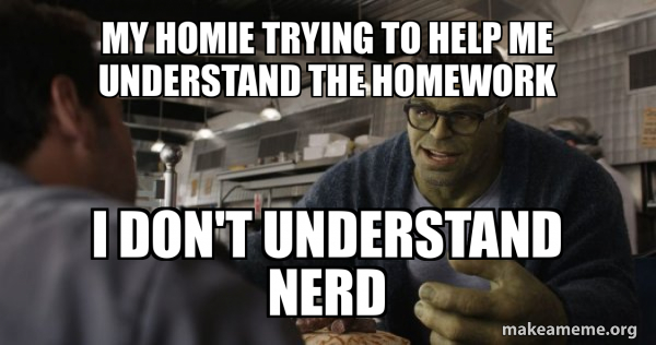 my homie trying to help me understand the homework I don't understand ...