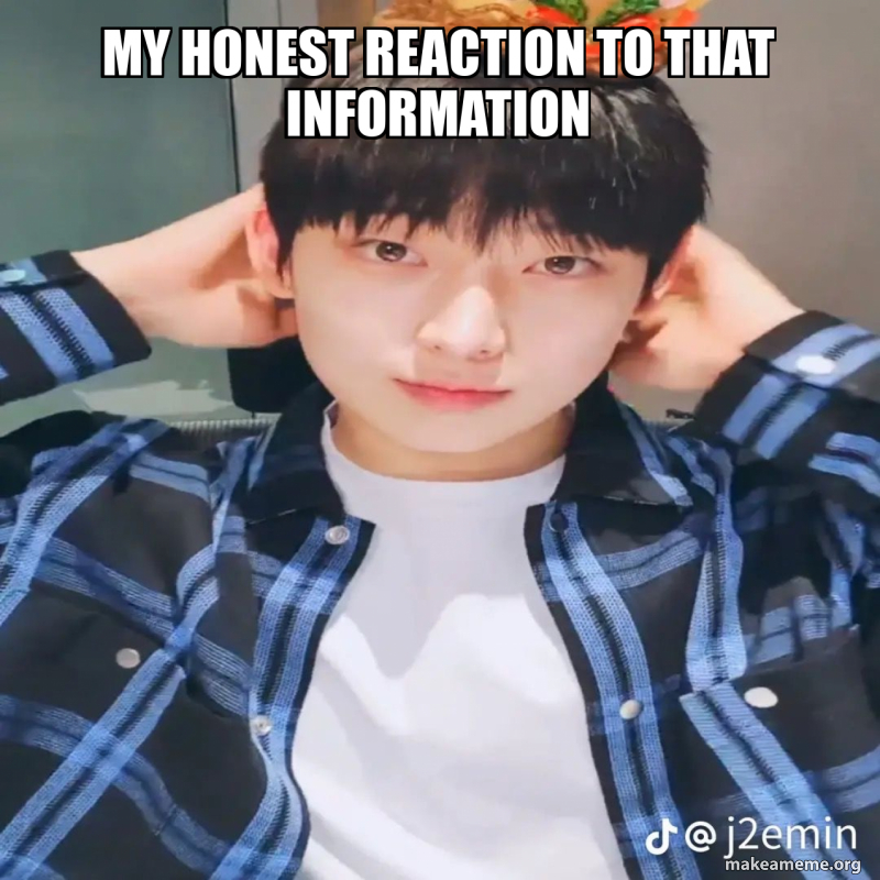 My honest reaction to that information Meme Generator