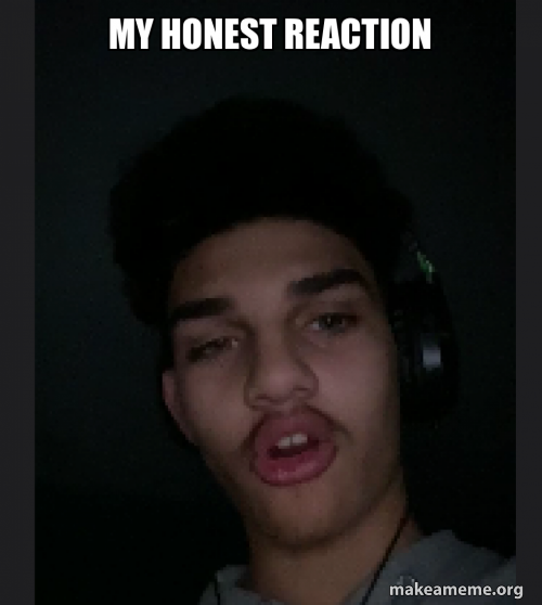 My honest reaction Meme Generator