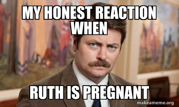 My Honest Reaction When Ruth Is Pregnant - Ron Swanson : I am a Simple ...