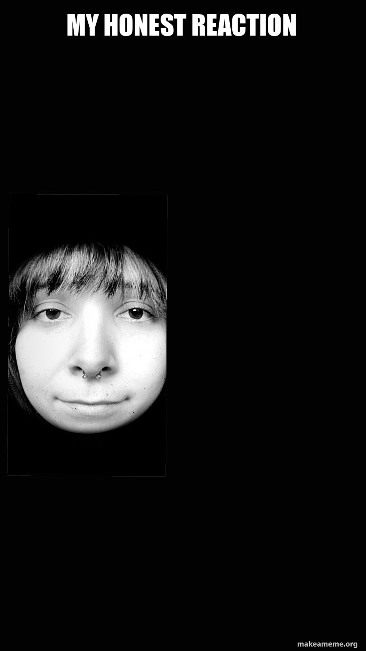 My honest reaction Meme Generator