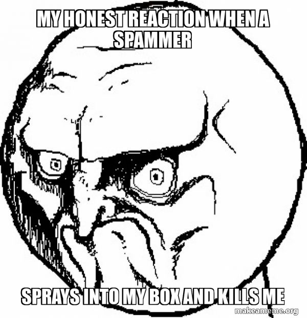 My honest reaction when a spammer Sprays into my box and kills me - No ...