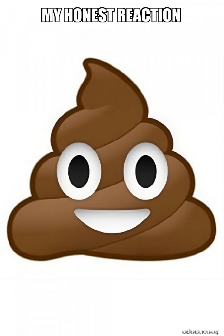 My honest reaction - Poop Emoji (Poo Emoji) Meme Generator