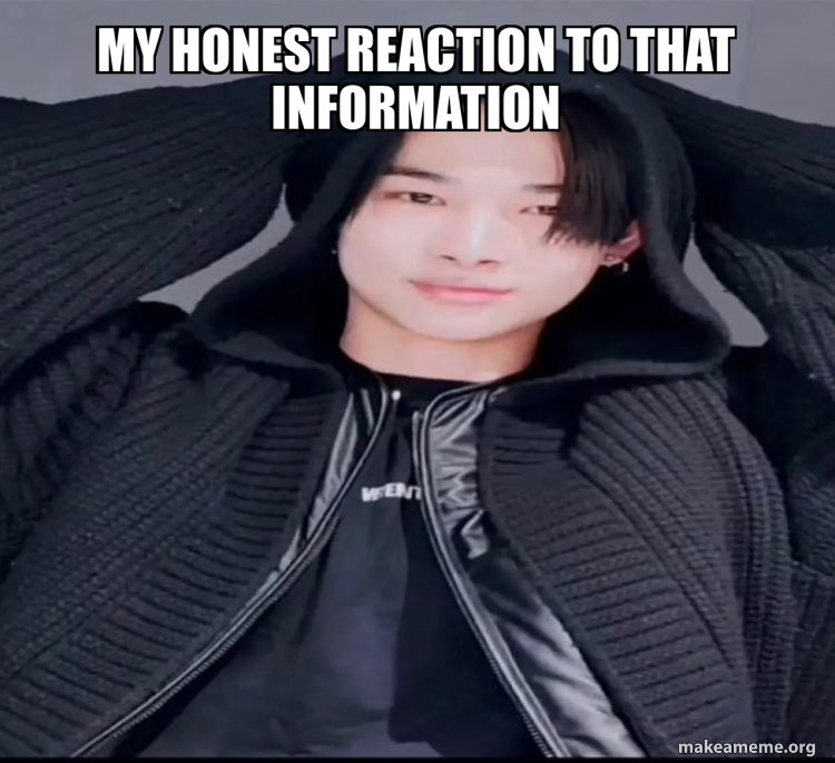 My honest reaction to that information Meme Generator