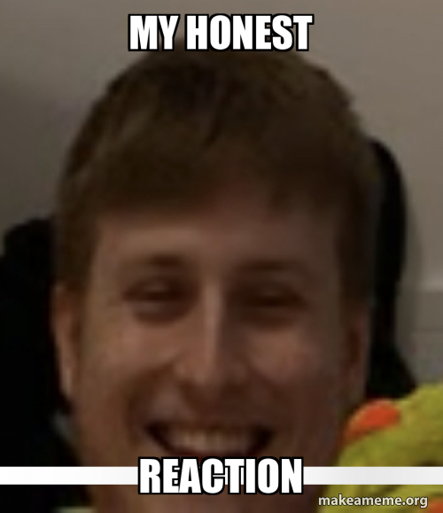 My HONEST REACTION Meme Generator