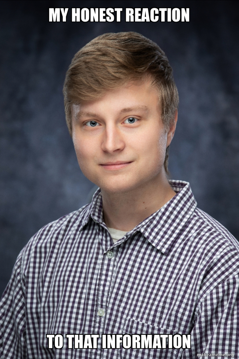 MY honest reaction To that information Meme Generator