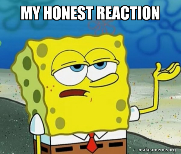 My honest reaction - Tough SpongeBob Meme Generator