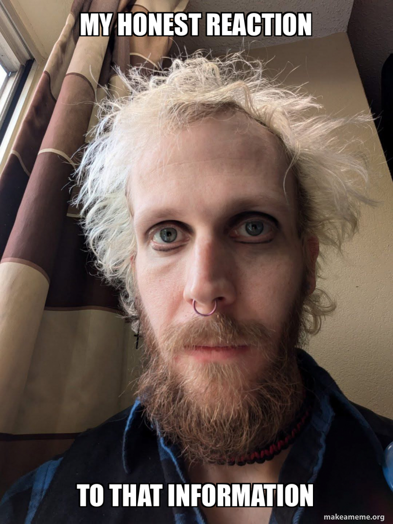 My honest reaction To that information Meme Generator