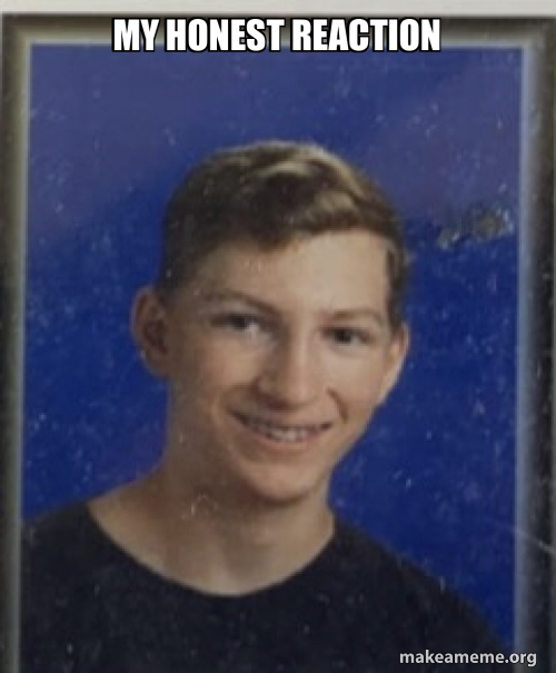 My honest reaction Meme Generator