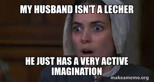 My husband isn't a lecher He just has a very active imagination Meme ...