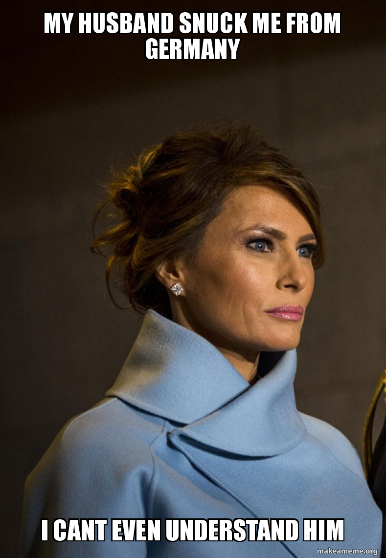 my husband snuck me from Germany i cant even understand him - Melania ...