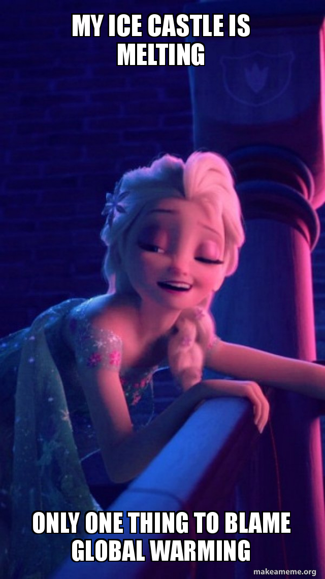 My ice castle is melting Only one thing to blame GLOBAL WARMING - Drunk ...