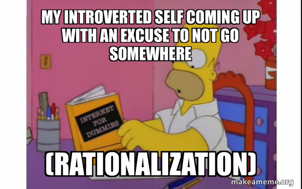 My introverted self coming up with an excuse to not go somewhere ...