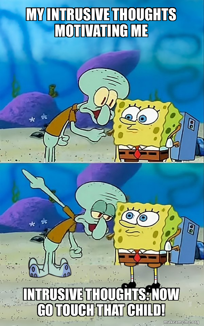 My intrusive thoughts motivating me Intrusive thoughts: Now go touch ...