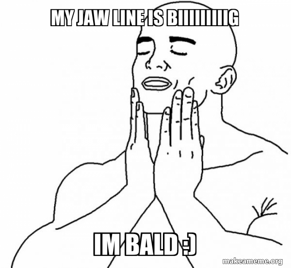 my jaw line is biiiiiiiiig IM BALD :) - Feels Good Meme Generator