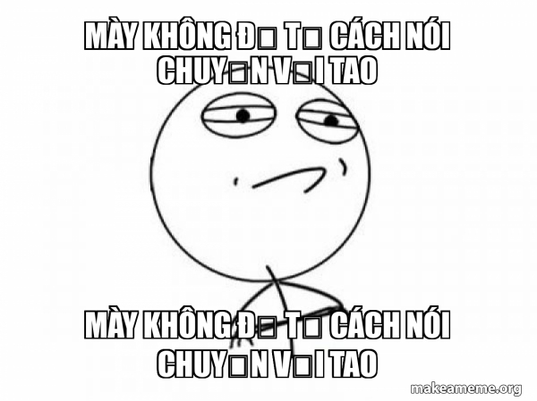 Mày không đủ tư cách nói chuyện với tao Mày không đủ tư cách nói chuyện ...