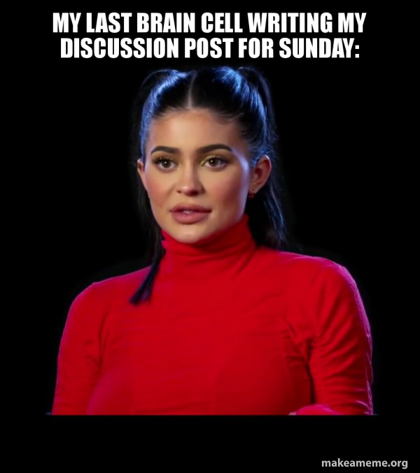 My last brain cell writing my discussion post for sunday: - Kylie ...