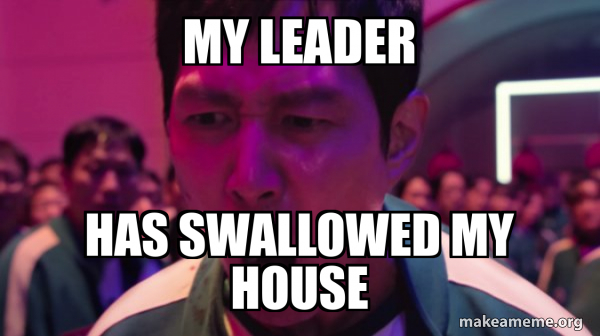 my leader has swallowed my house - I've Played These Games Before Meme ...