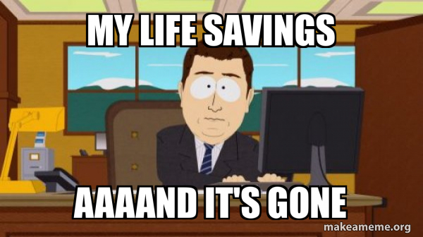 My life savings aaaand it's gone - aaaand its gone Meme Generator