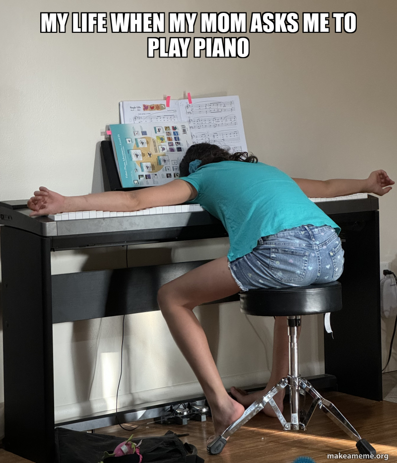 My life when my mom asks me to play piano Meme Generator