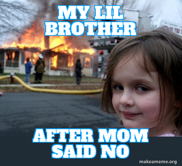 My lil brother After mom said no - Disaster Girl Meme Generator