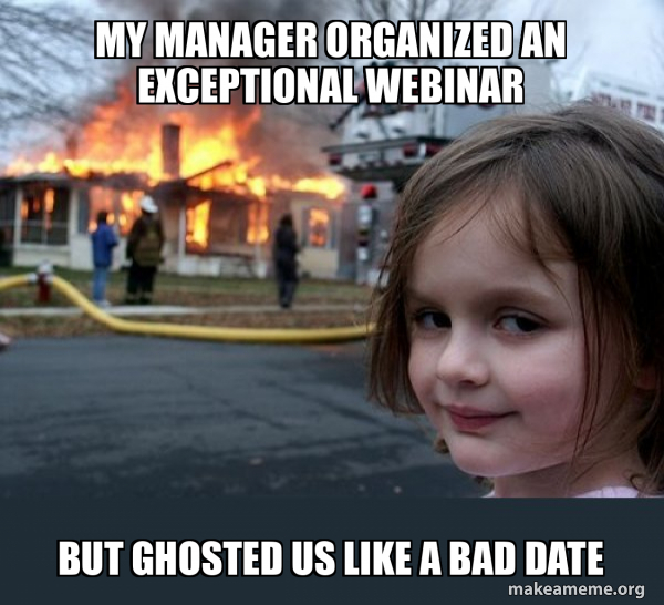 My manager organized an exceptional webinar But ghosted us like a bad ...