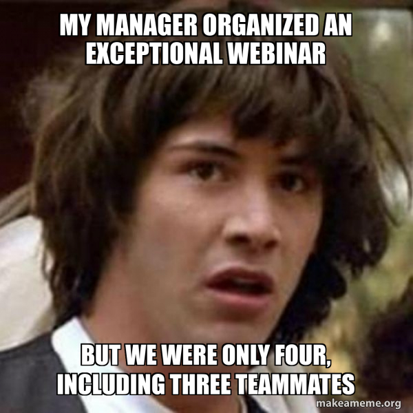 My manager organized an exceptional webinar But we were only four ...