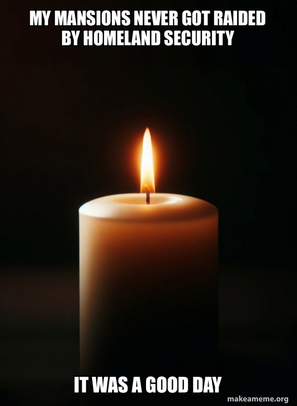 My mansions never got raided by Homeland Security It was a good day ...