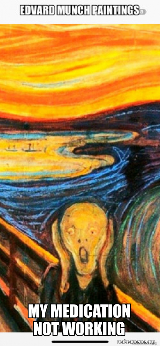 My medication not working Meme Generator