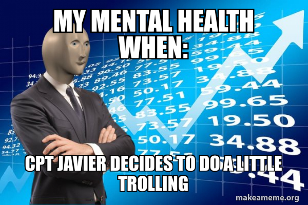 My mental health when: CPT Javier decides to do a little trolling ...