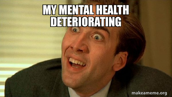 My Mental Health Deteriorating - Sarcastic Nicholas Cage Meme Generator