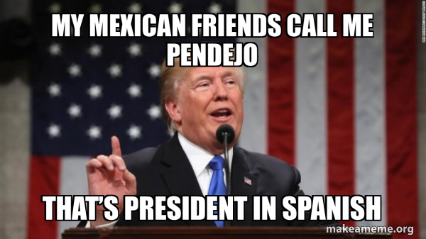 My Mexican Friends Call Me Pendejo That’s President In Spanish - Donald ...