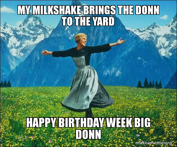 My milkshake brings the DONN TO THE YARD Happy birthday week big donn ...