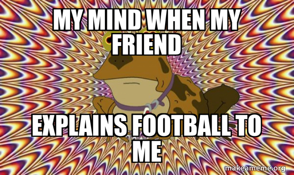 MY MIND WHEN MY FRIEND EXPLAINS FOOTBALL TO ME - Hypnotoad Meme Generator
