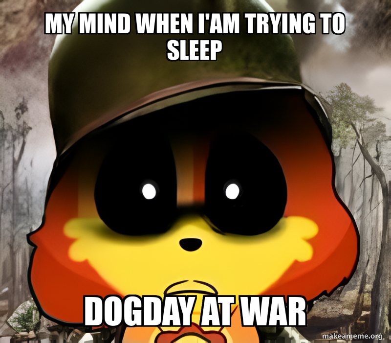 My mind when i'am trying to sleep Dogday at war Meme Generator