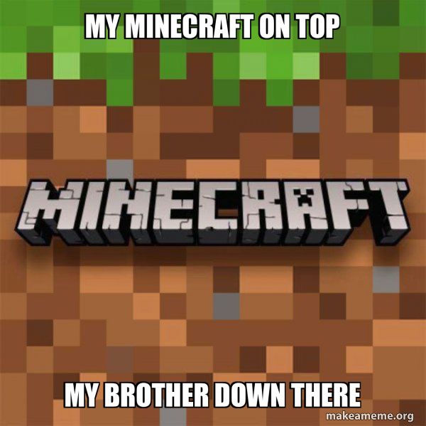 my minecraft on top my brother down there - Minecraft Meme Generator